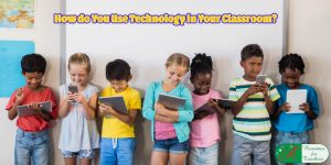 As a Teacher, How Do You Use Technology in Your Classroom?